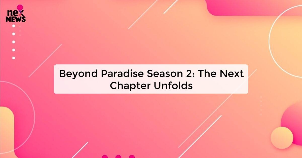 Beyond Paradise Season 2: What to Expect from the Highly Anticipated Sequel