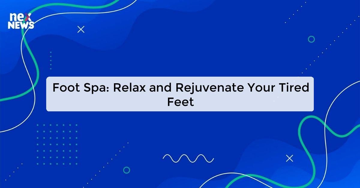 Foot Spa: Relax and Rejuvenate Your Feet with a Soothing Treatment