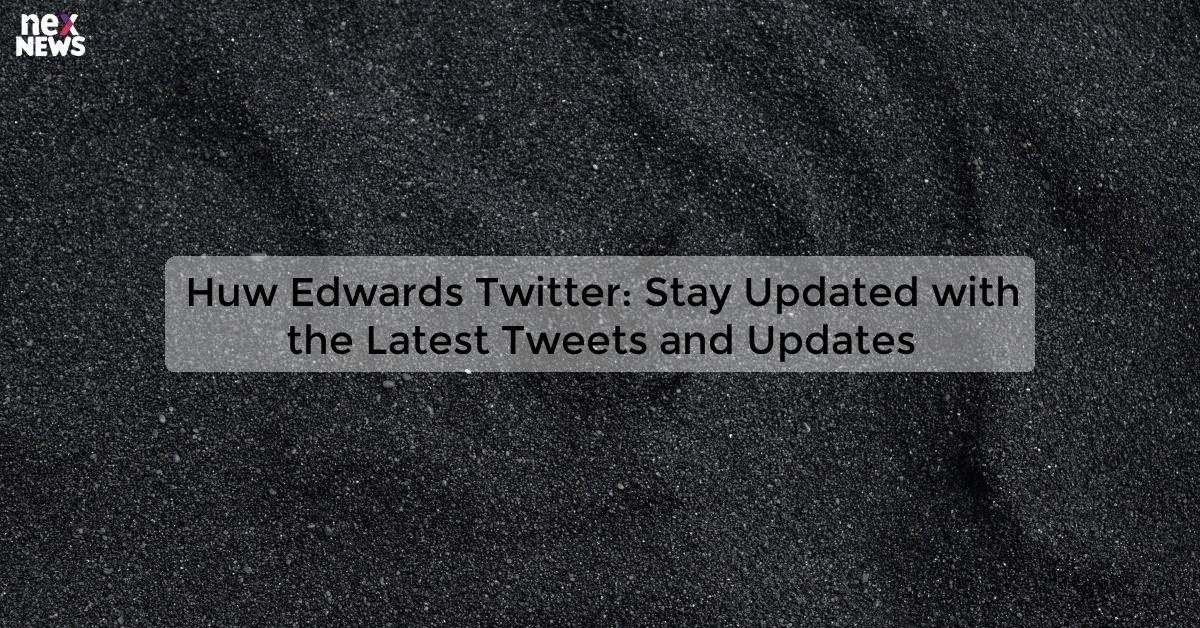 Huw Edwards Twitter: Latest Updates and Tweets from the Renowned Journalist