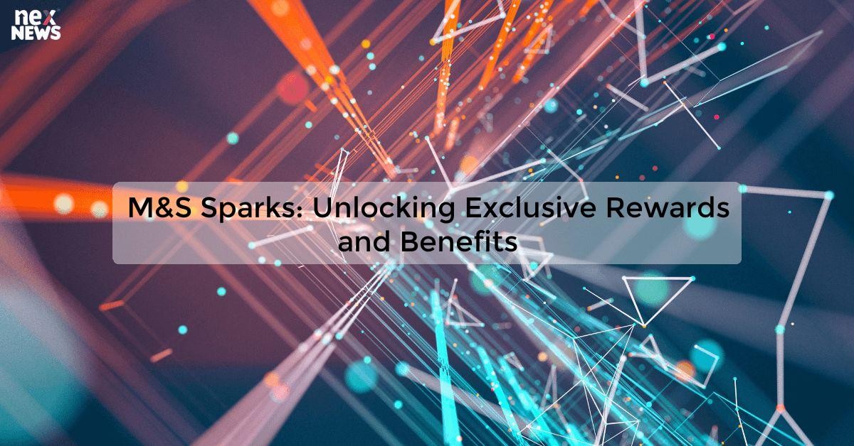 M&S Sparks: Unlock Exclusive Rewards and Benefits