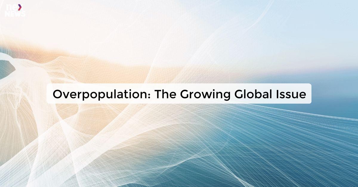 Overpopulation: The Growing Global Issue - IAS Preparation