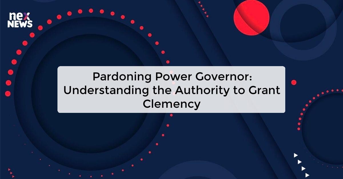 Pardoning Power Governor: Understanding the Authority to Grant Clemency ...