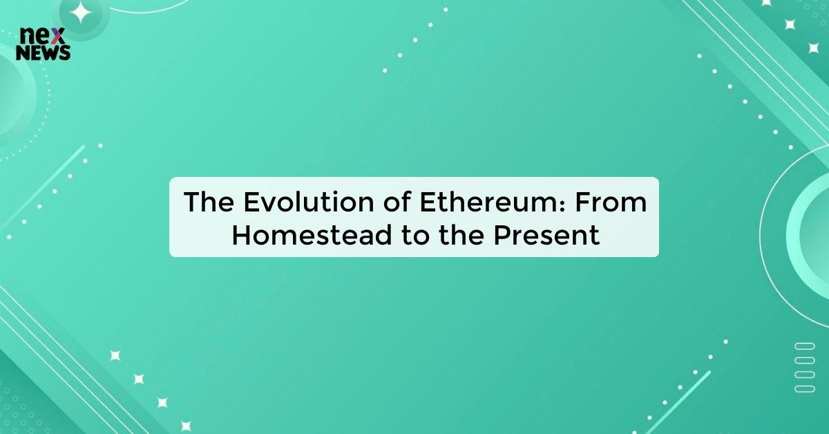 The Evolution of Ethereum: From Homestead to the Present - Nex News Network
