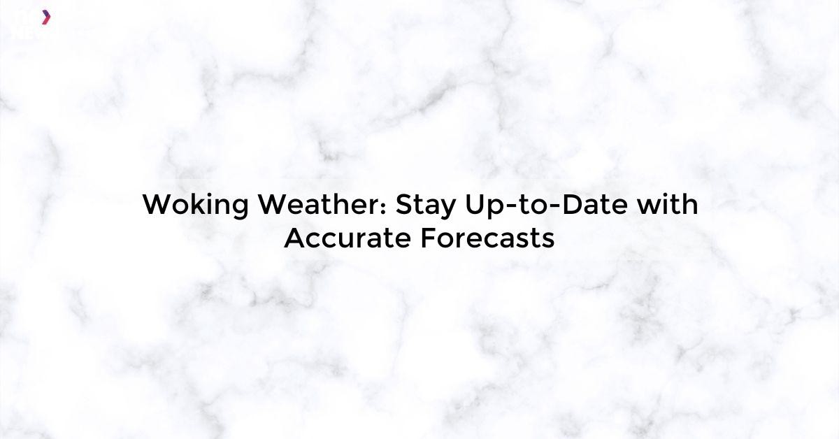 Woking Weather - Stay Updated with Accurate Forecast
